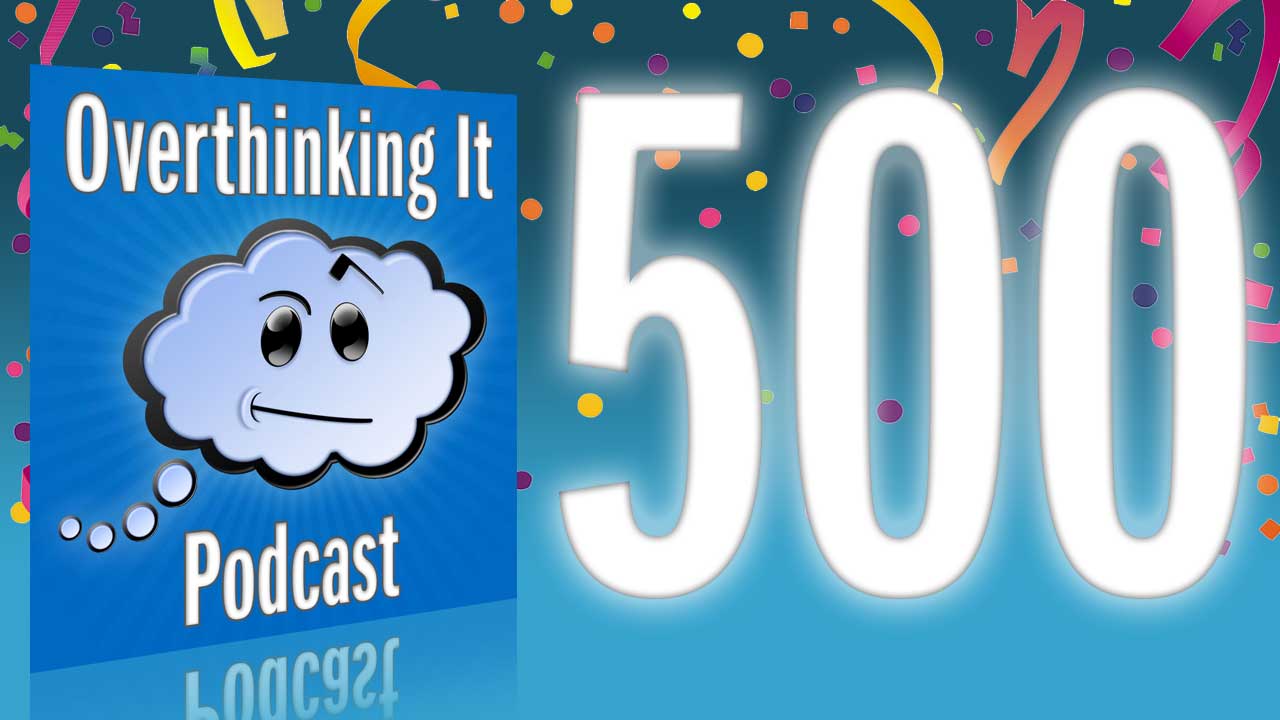 Overthinking It Podcast 500 (!)